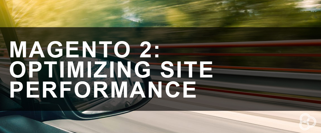 Magento 2: Optimizing Site Performance | Customer Paradigm