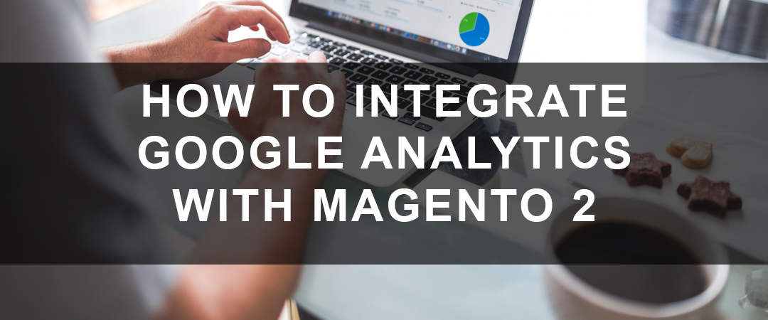 How to Integrate Google Analytics with Magento 2 | Customer Paradigm