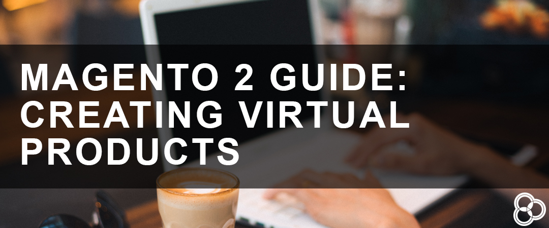 Magento 2 Guide: Creating Virtual Products | Customer Paradigm