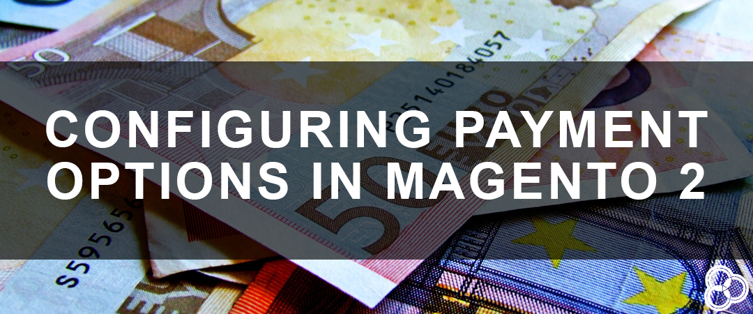 Configuring Payment Options in Magento 2 | Customer Paradigm